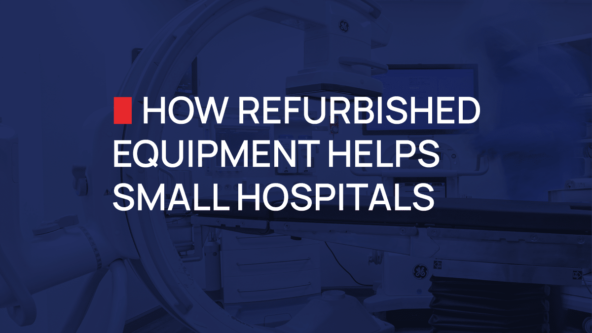 How Refurbished Equipment Helps Small Hospitals - New, Demo and ...